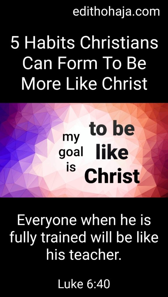 5 HABITS CHRISTIANS CAN FORM TO BE MORE LIKE CHRIST – Edith Ohaja